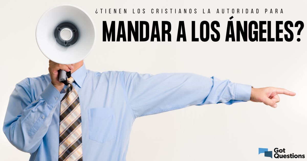 ¿Tienen los cristianos la autoridad para mandar a los ángeles ...
