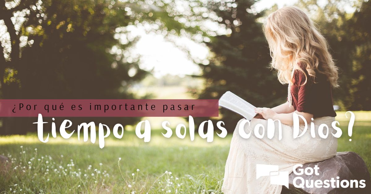 ¿Por qué es importante pasar tiempo a solas con Dios? | GotQuestions.org/Espanol