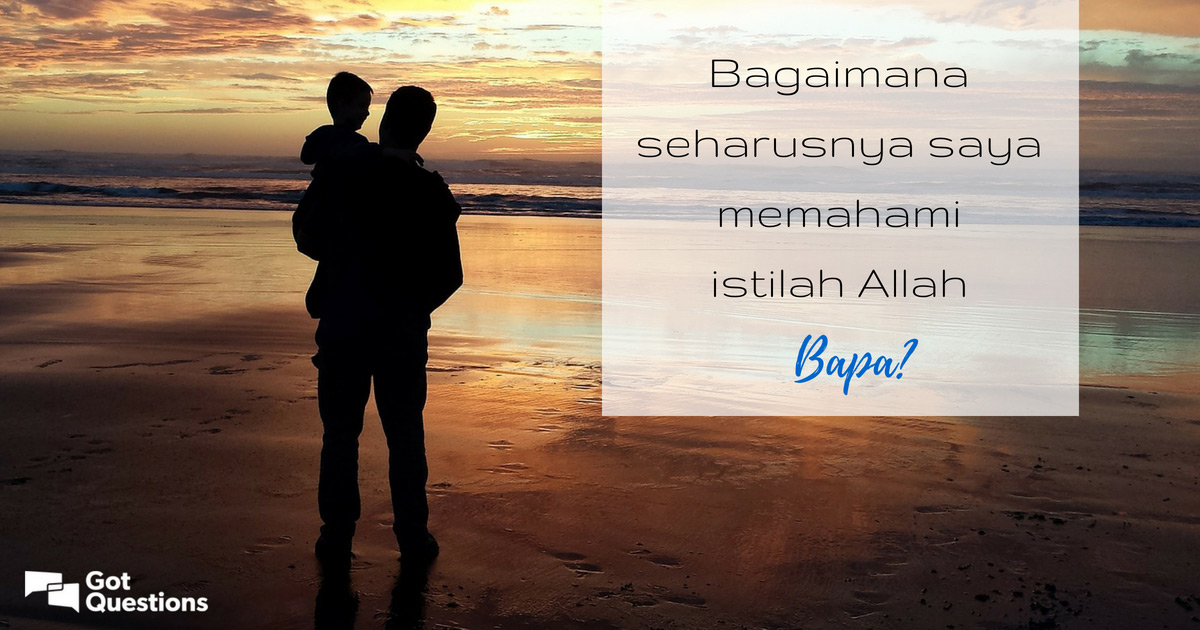 Bagaimana seharusnya saya memahami istilah Allah Bapa?