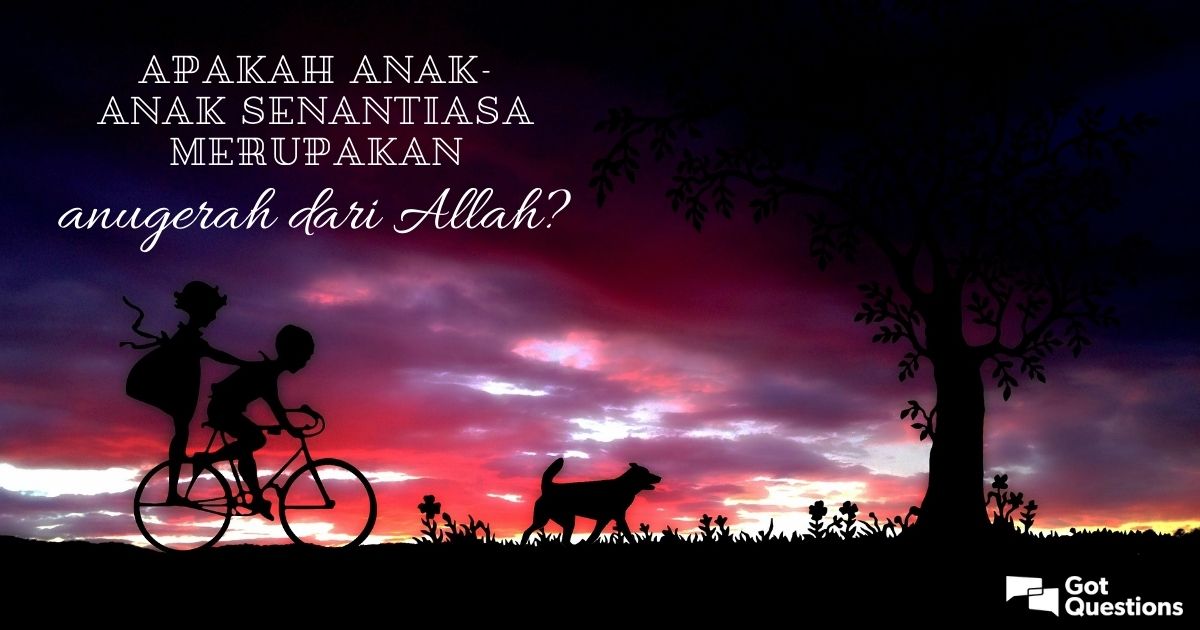 Apakah anak-anak senantiasa merupakan anugerah dari Allah?
