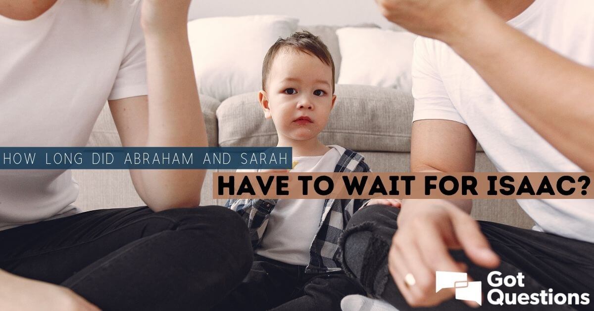 How long did Abraham and Sarah have to wait for Isaac? | GotQuestions.org