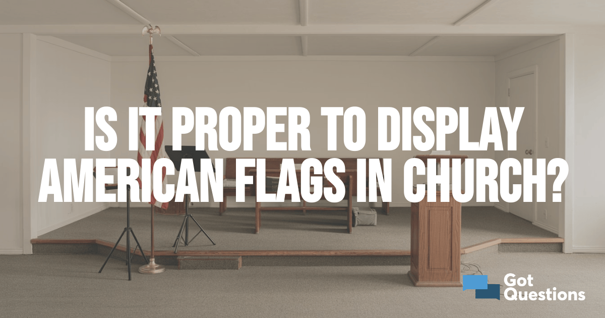 Is it proper to display American flags in church? | GotQuestions.org