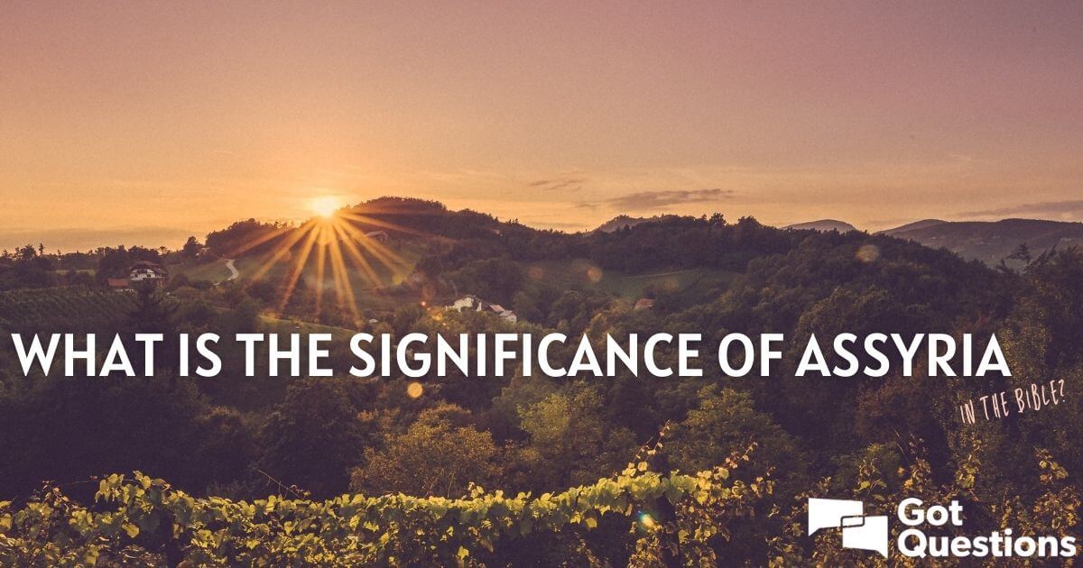 What is the significance of Assyria in the Bible? | GotQuestions.org