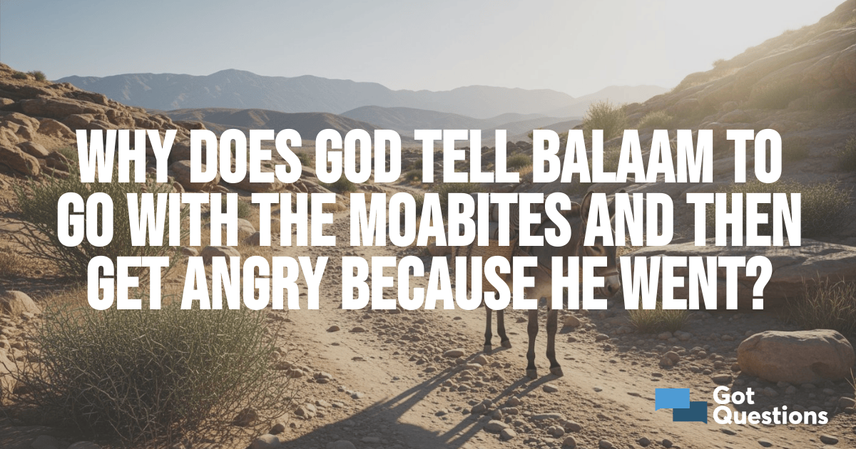 Why does God tell Balaam to go with the Moabites and then get angry ...