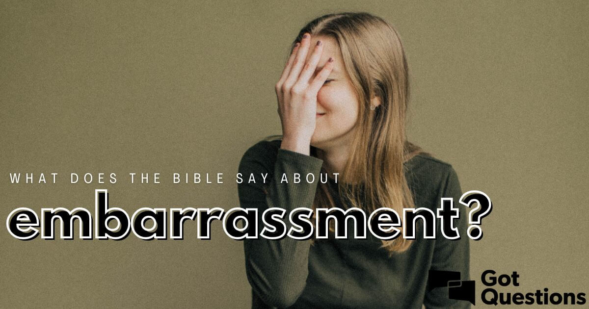 What does the Bible say about embarrassment? | GotQuestions.org