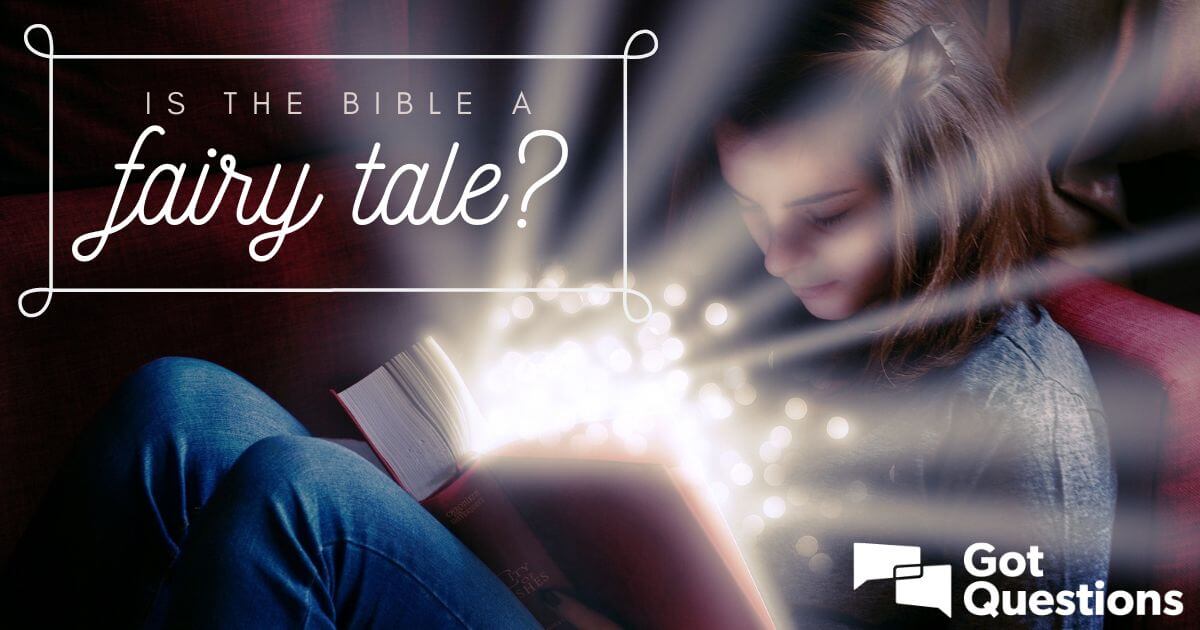 Is the Bible a fairy tale? | GotQuestions.org