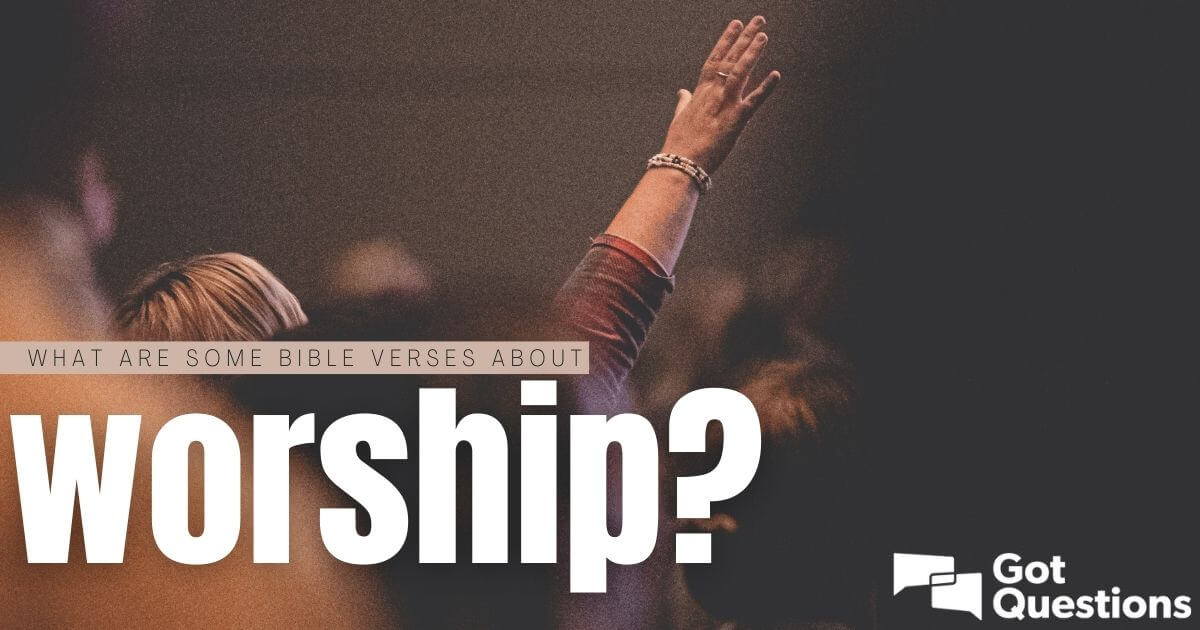 What are some Bible verses about worship? | GotQuestions.org