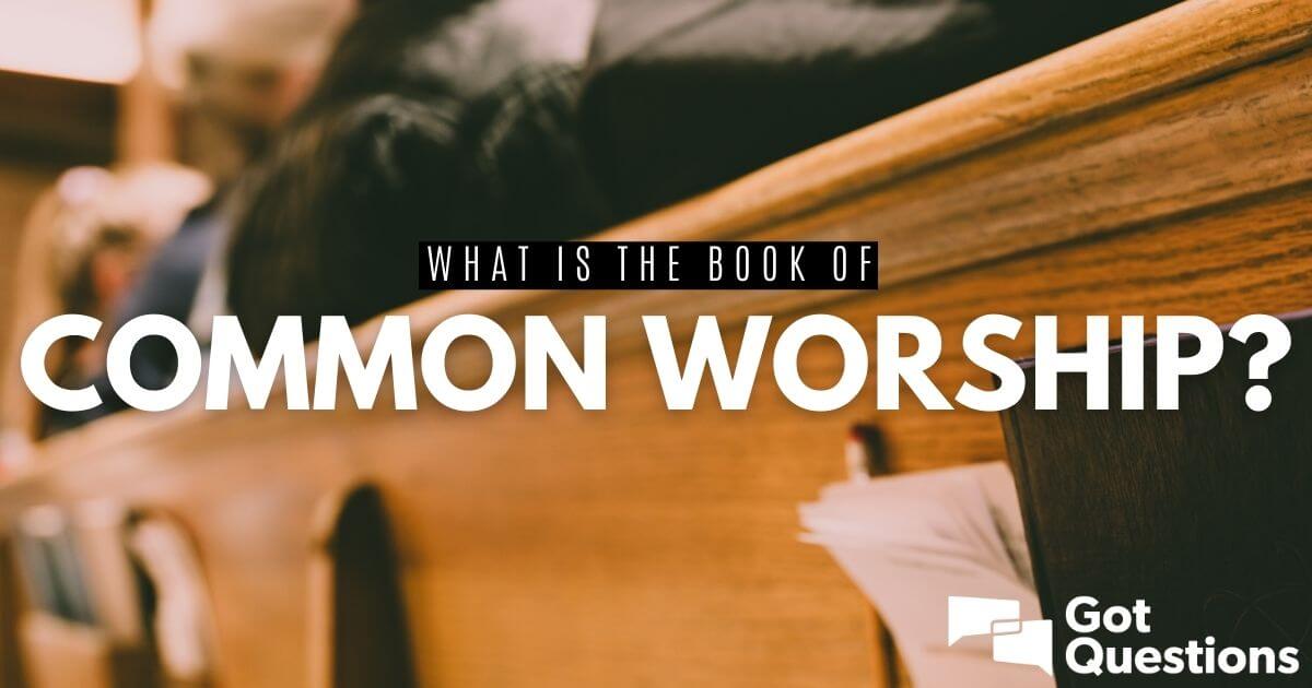 What is the Book of Common Worship? | GotQuestions.org
