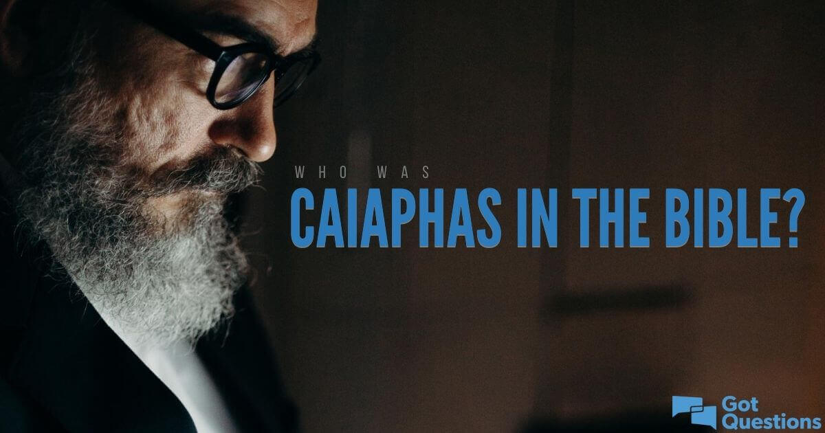 Who was Caiaphas in the Bible? | GotQuestions.org