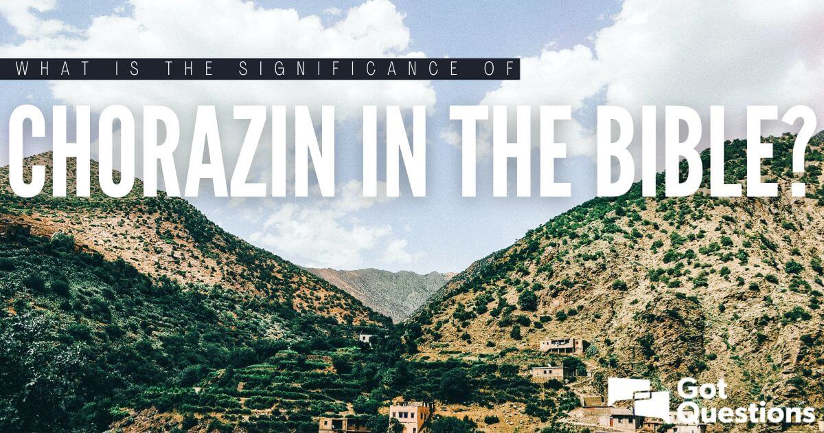 What is the significance of Chorazin in the Bible? | GotQuestions.org