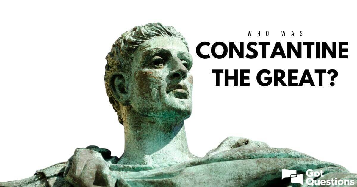 Who was Constantine the Great? | GotQuestions.org