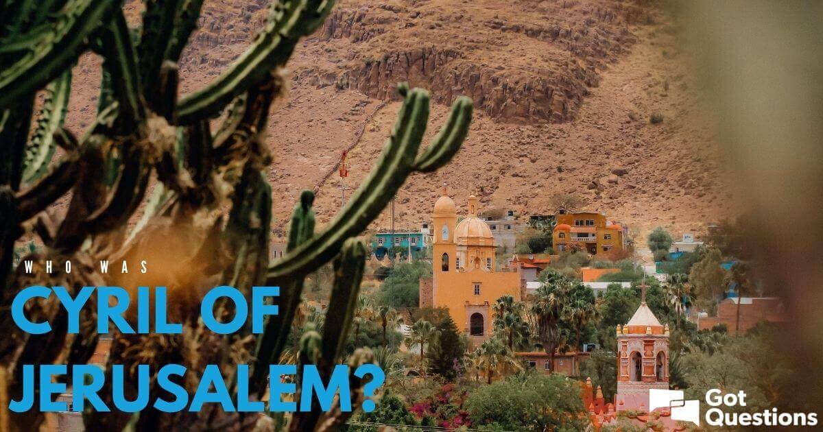 Who was Cyril of Jerusalem? | GotQuestions.org