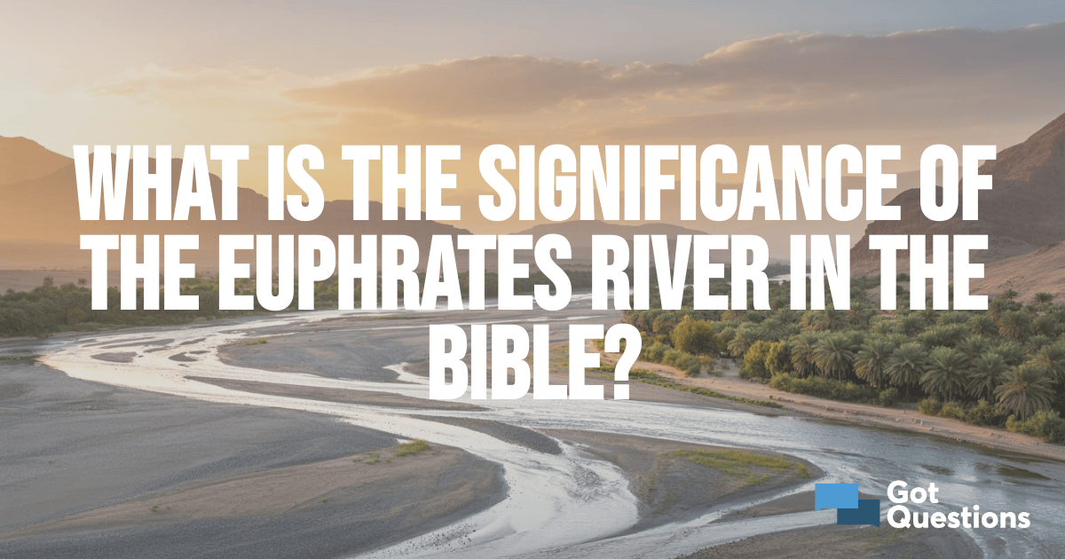 What is the significance of the Euphrates River in the Bible ...