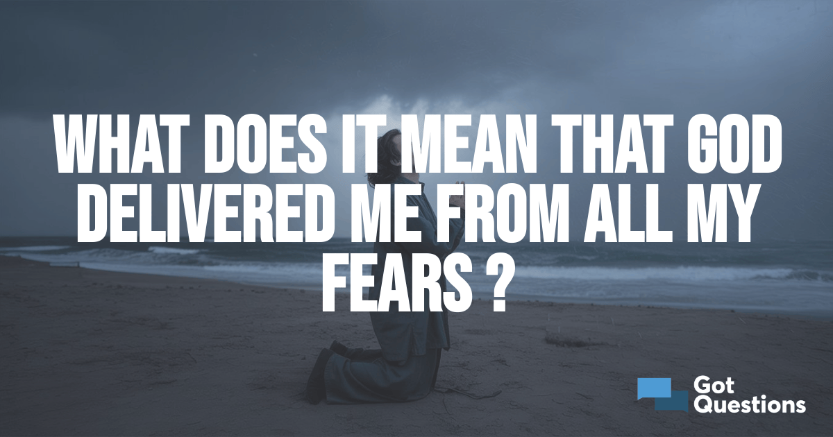 What does it mean that God delivered me from all my fears (Psalm 34:4 ...