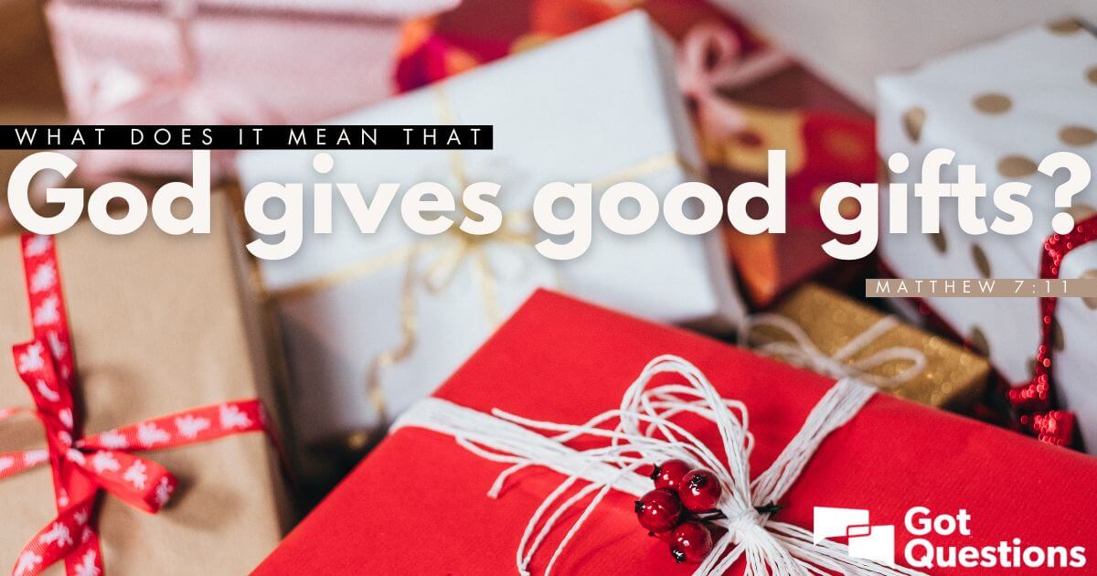 What does it mean that God gives good gifts (Matthew 7:11 ...