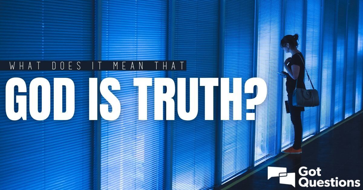 What does it mean that God is truth? | GotQuestions.org