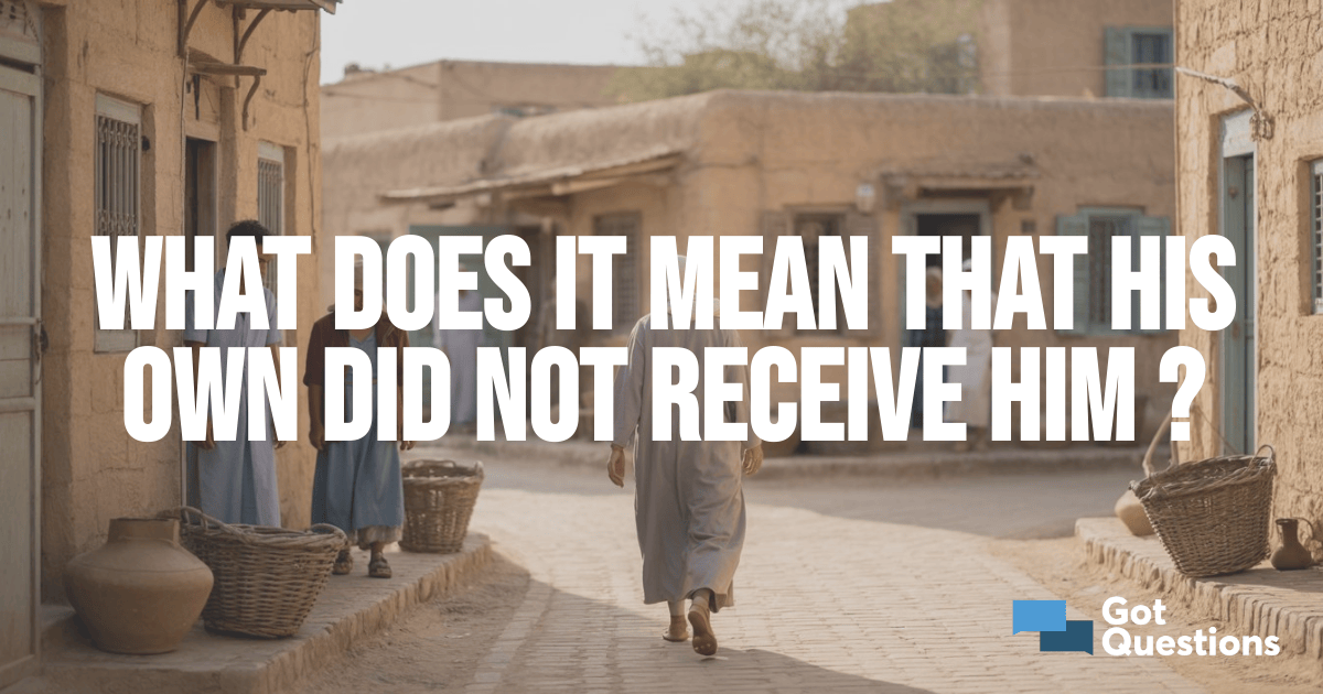 What does it mean that His own did not receive Him (John 1:11 ...