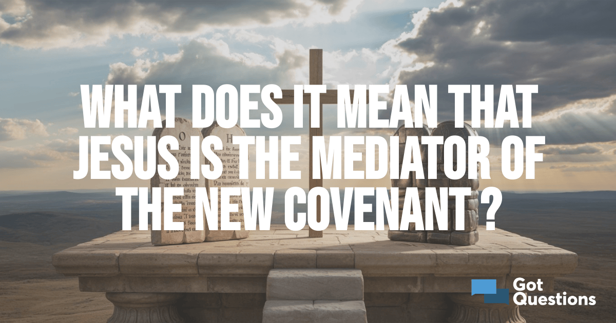 What does it mean that Jesus is the mediator of the New Covenant ...