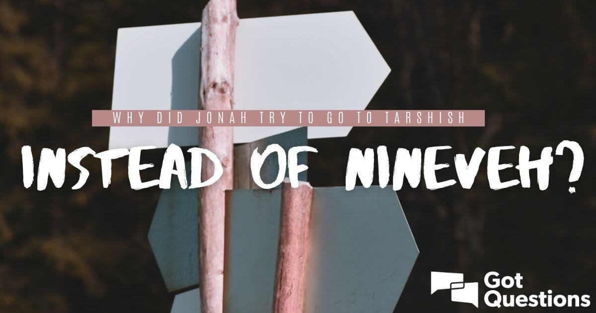 Why did Jonah try to go to Tarshish instead of Nineveh? | GotQuestions.org