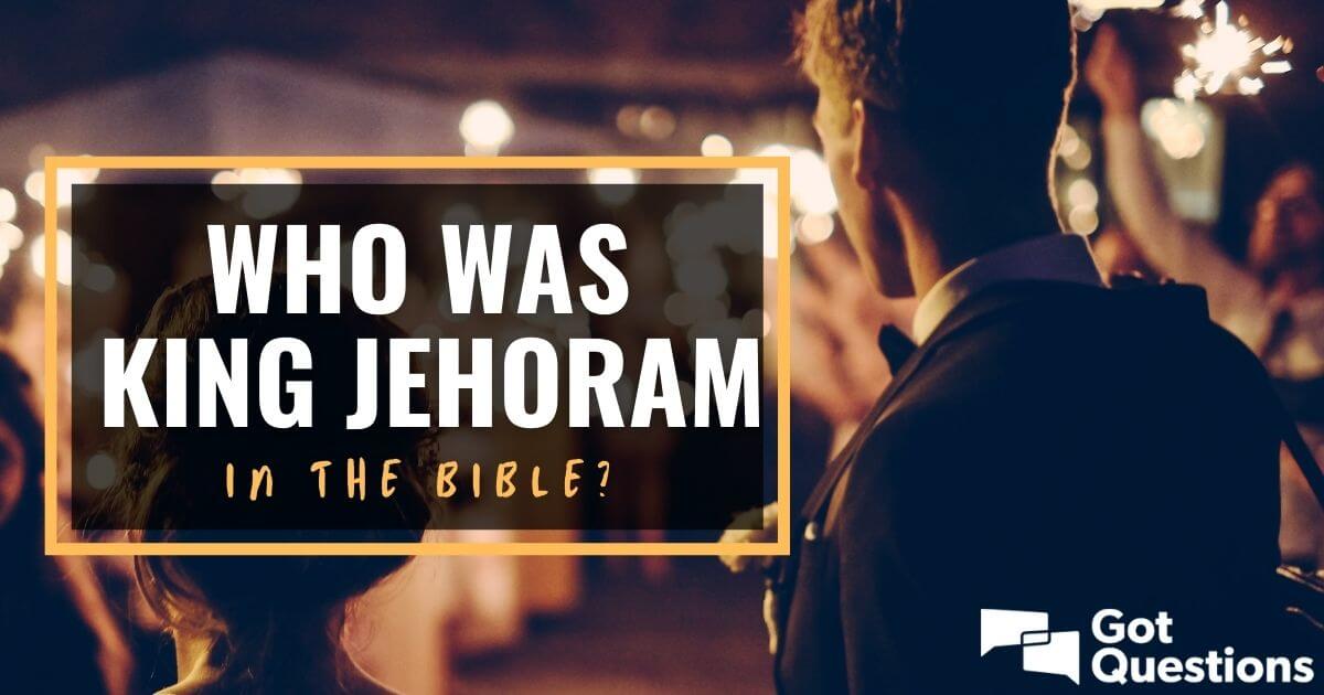 Who was King Jehoram / Joram in the Bible? | GotQuestions.org