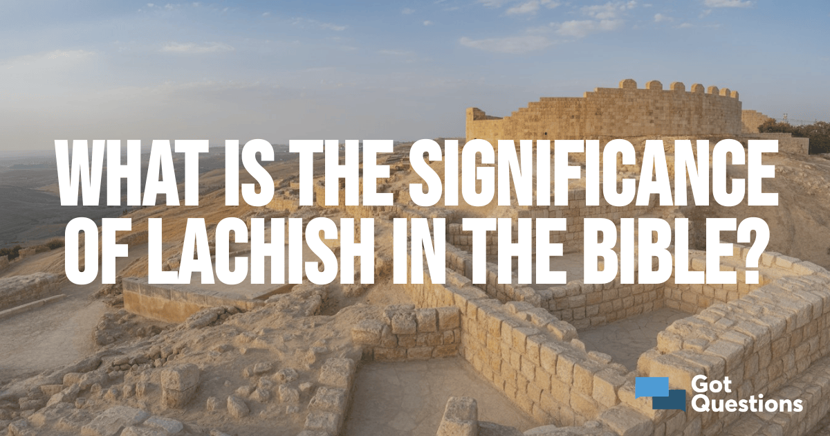 What is the significance of Lachish in the Bible? | GotQuestions.org