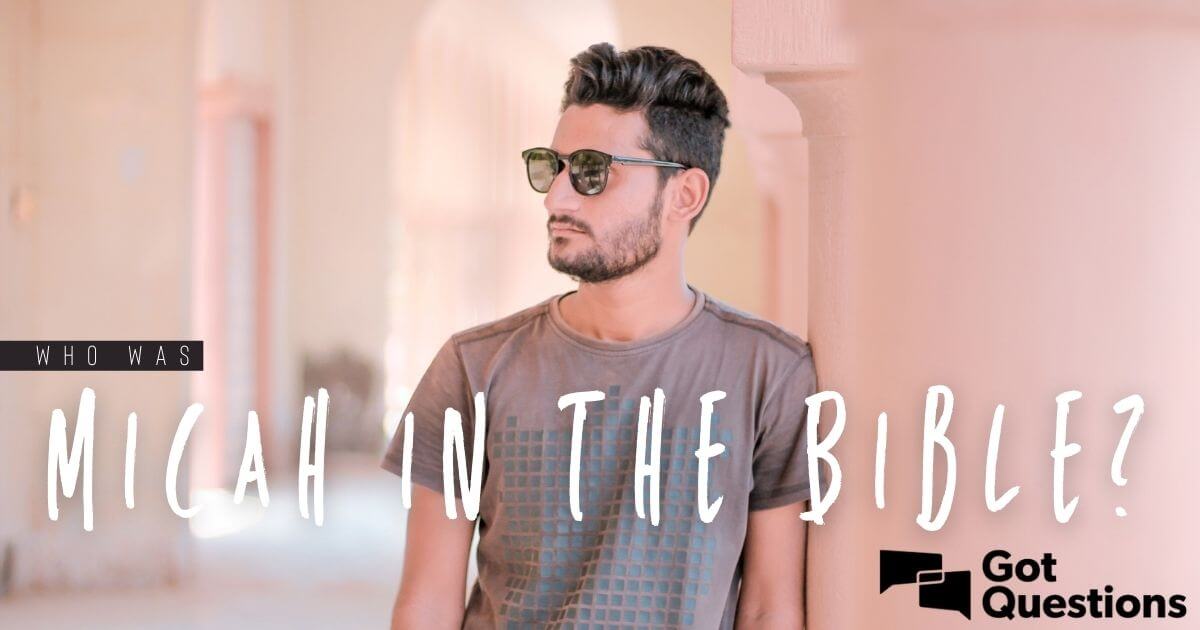 Who was Micah in the Bible? | GotQuestions.org