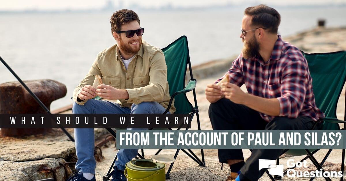 What should we learn from the account of Paul and Silas? | GotQuestions.org