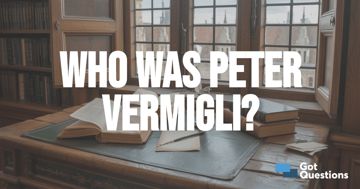 Who was Peter Vermigli? | GotQuestions.org