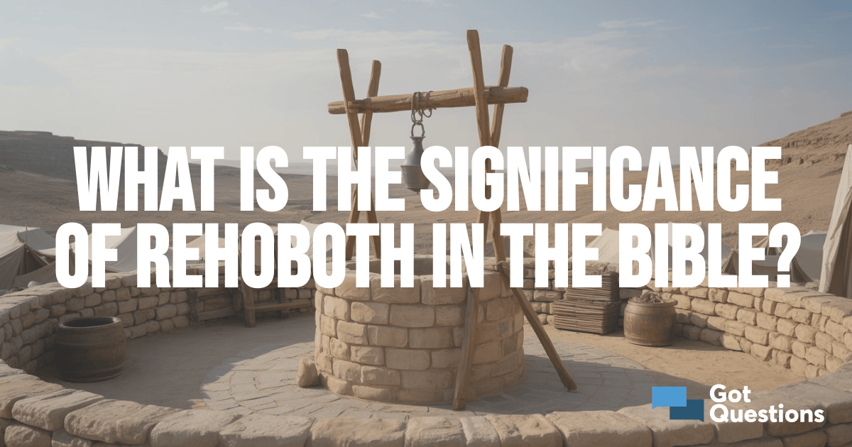 What is the significance of Rehoboth in the Bible? | GotQuestions.org