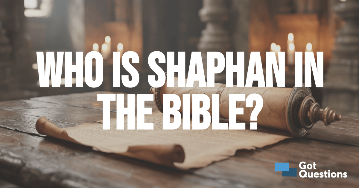 Who is Shaphan in the Bible? | GotQuestions.org