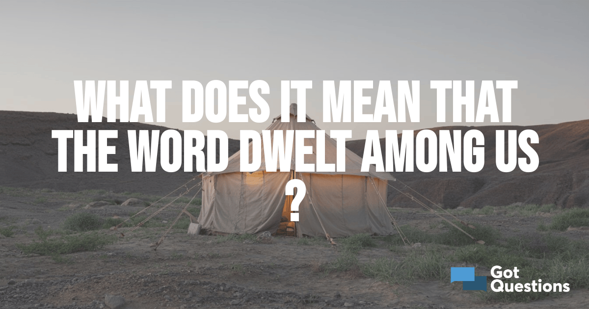 What does it mean that the Word dwelt among us (John 1:14 ...