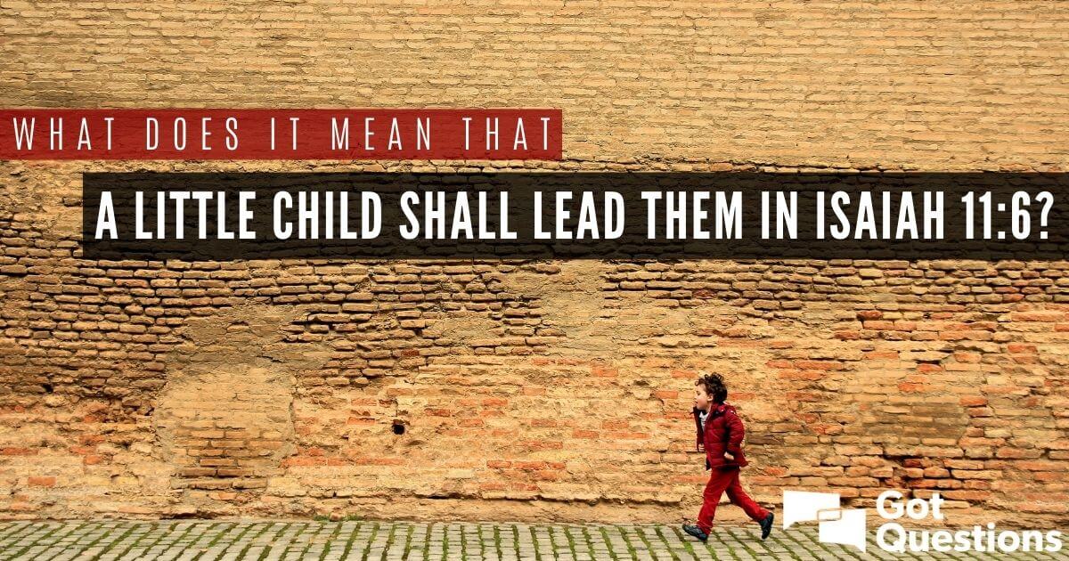 What does it mean that a little child shall lead them in Isaiah 11:6 ...