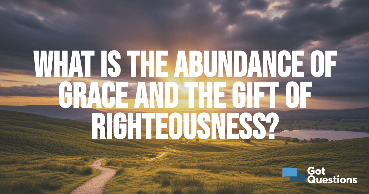 What is the abundance of grace and the gift of righteousness ...