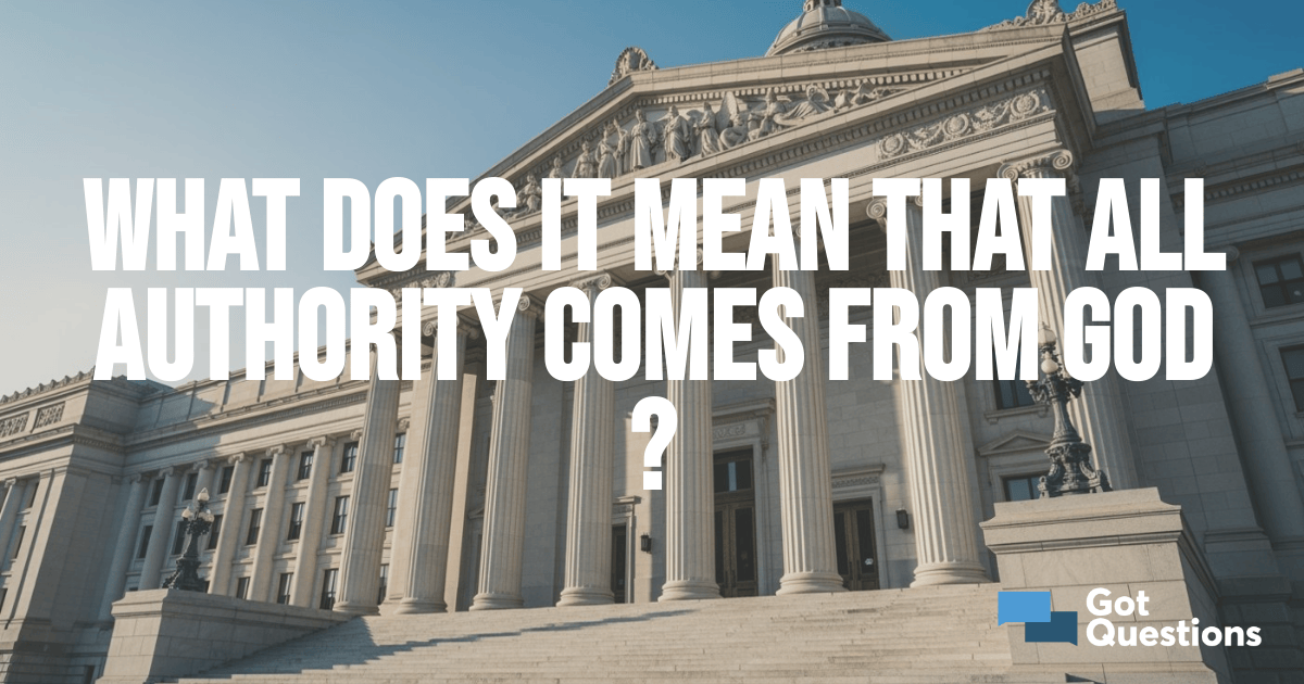 What does it mean that all authority comes from God (Romans 13:1 ...