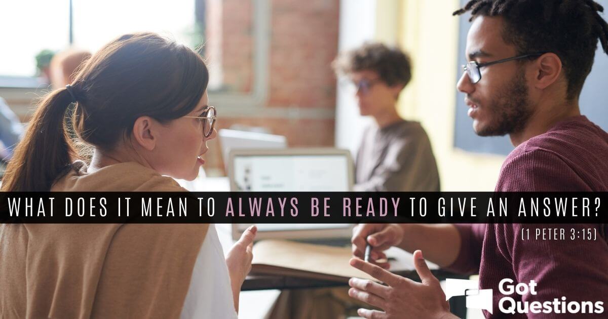 What does it mean to always be ready to give an answer (1 Peter 3:15 ...