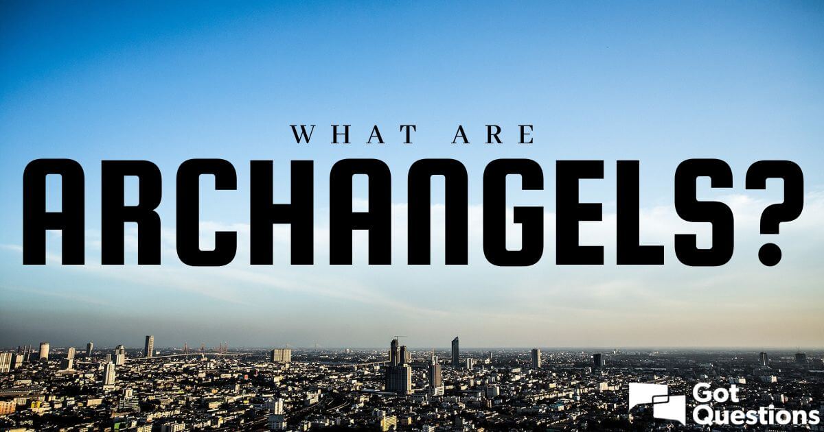 What are archangels? | GotQuestions.org