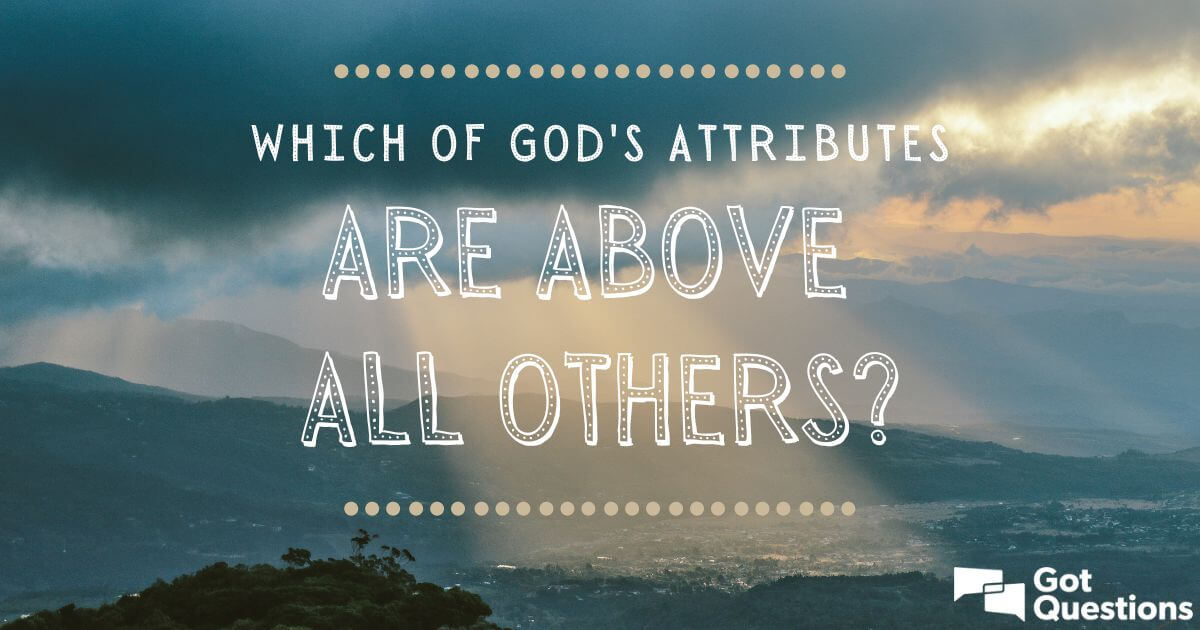 Which of God’s attributes are above all others? | GotQuestions.org