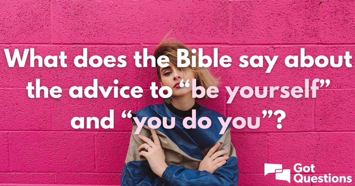 What does the Bible say about the advice to “be yourself” and “you do you”? | GotQuestions.org