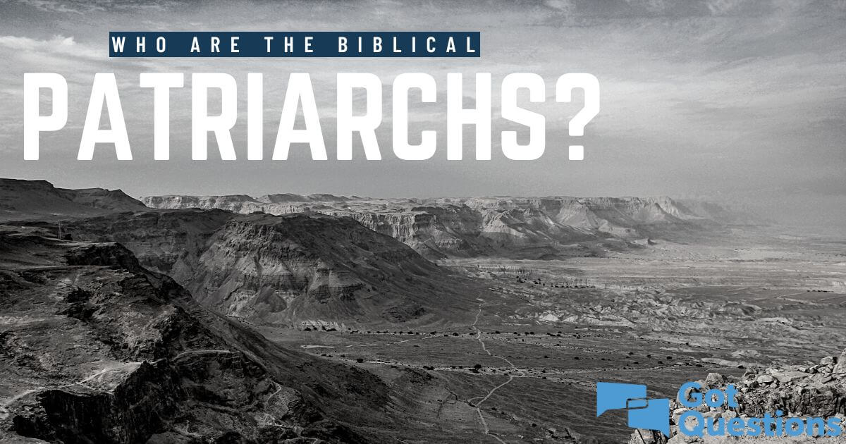 Who are the biblical patriarchs? | GotQuestions.org