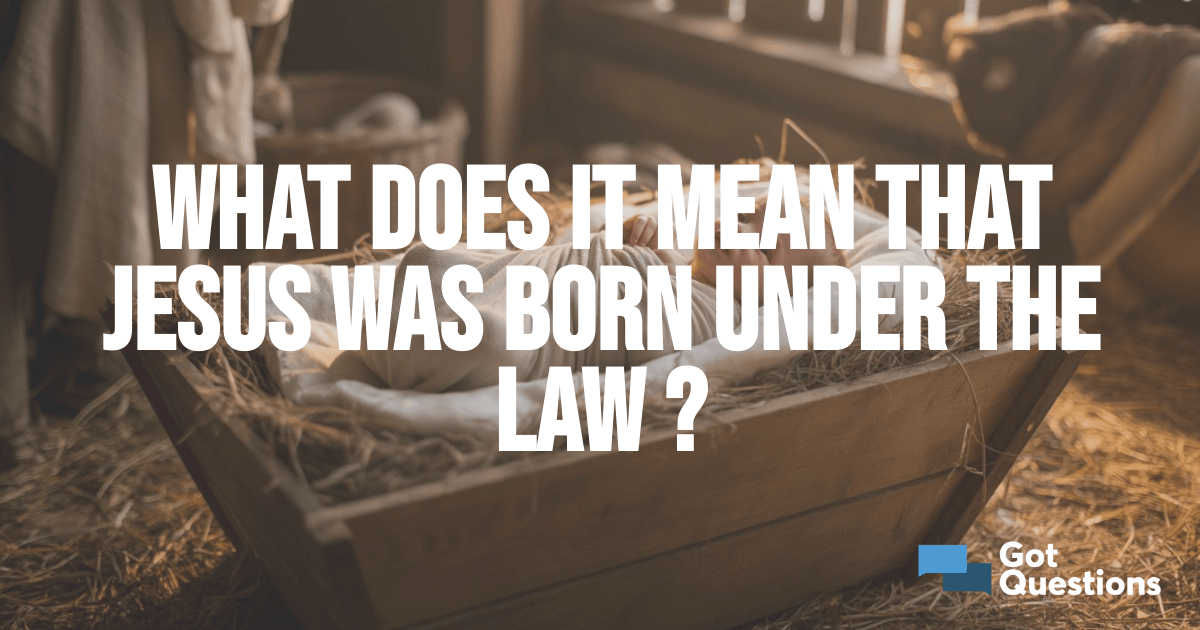 What does it mean that Jesus was born under the law (Galatians 4:4 ...