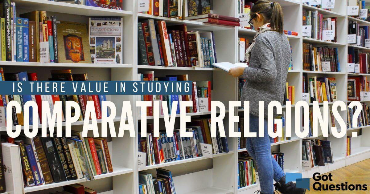 Is there value in studying comparative religions? | GotQuestions.org
