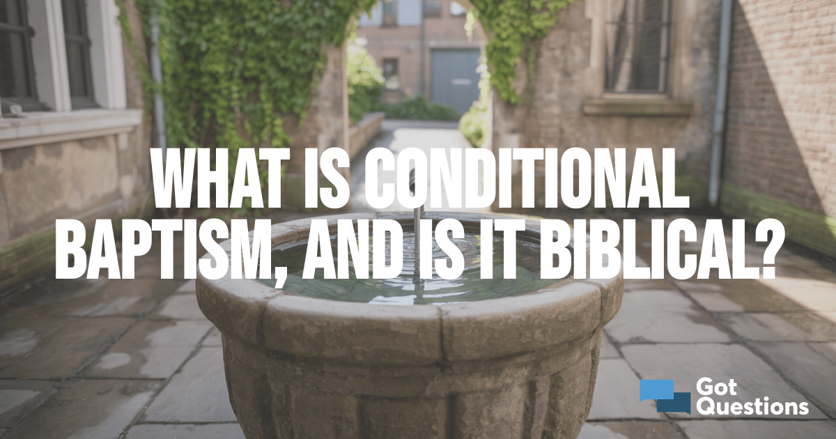 What is conditional baptism, and is it biblical? | GotQuestions.org