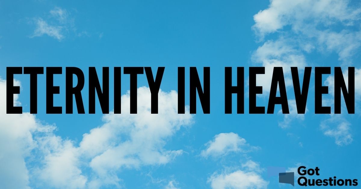 Eternity in Heaven — Article Index | GotQuestions.org