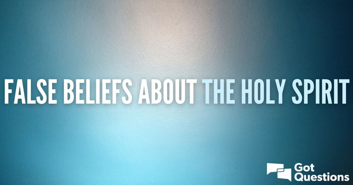 False Beliefs about the Holy Spirit — Article Index | GotQuestions.org
