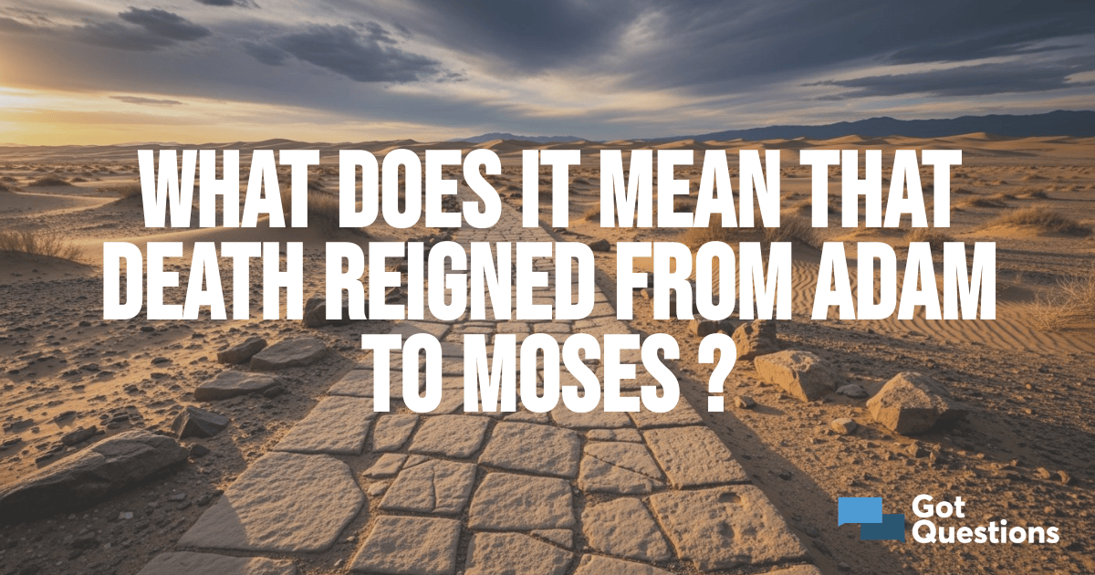 What does it mean that death reigned from Adam to Moses (Romans 5:14 ...