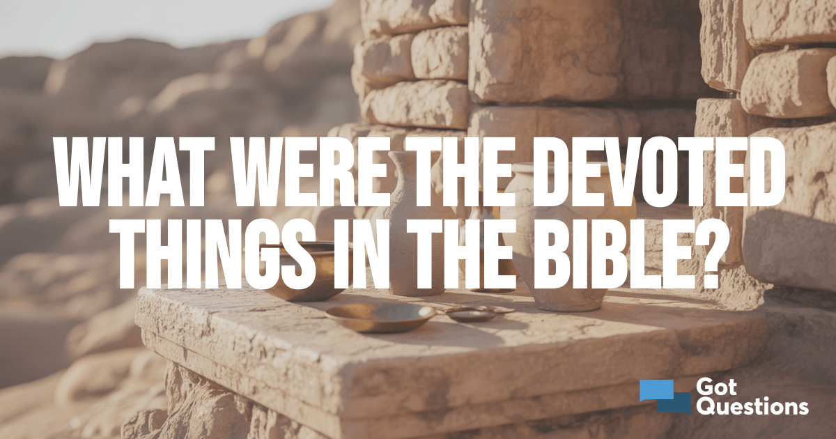 What were the devoted things in the Bible? | GotQuestions.org