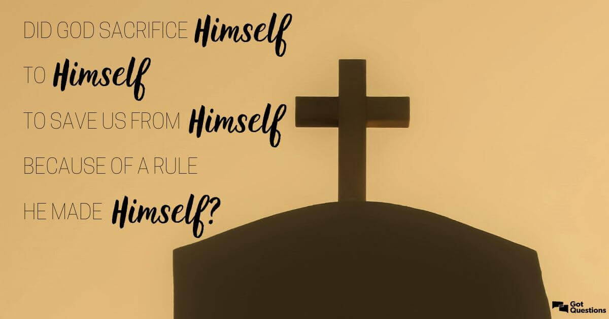 Did God sacrifice Himself to Himself to save us from Himself because of ...