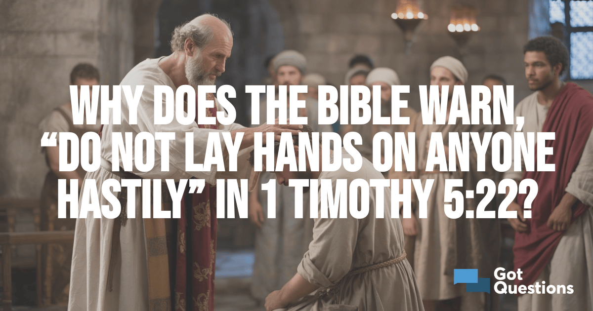 Why does the Bible warn, “Do not lay hands on anyone hastily” in 1 ...