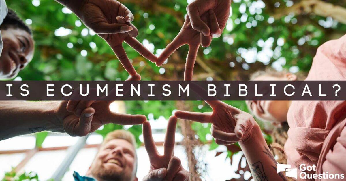 Is ecumenism biblical? Should a Christian be involved in the ecumenical ...