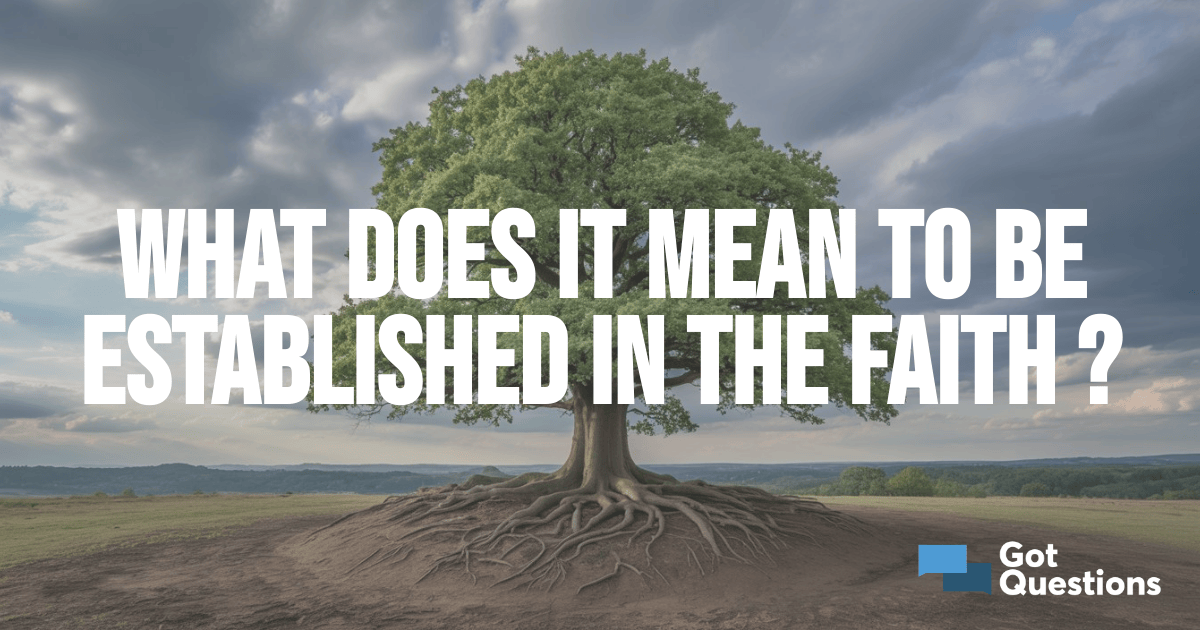 What does it mean to be established in the faith (Colossians 2:7 ...
